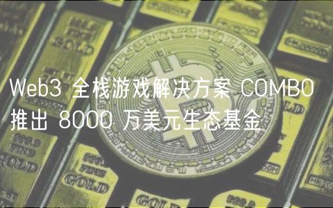 Web3 全栈游戏解决方案 COMBO 推出 8000 万美元生态基金 | 数字藏品
