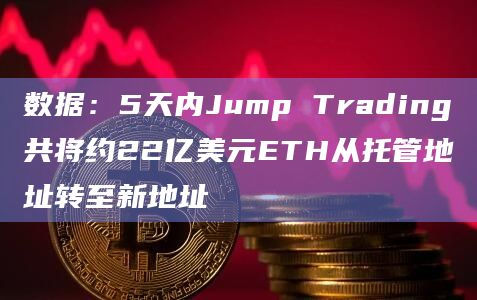 数据：5天内Jump Trading共将约22亿美元ETH从托管地址转至新地址 | 数字藏品