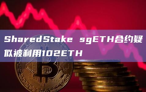 SharedStake sgETH合约疑似被利用102ETH | 数字藏品