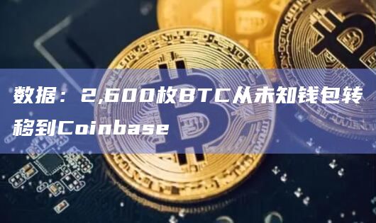 数据：2,600枚BTC从未知钱包转移到Coinbase | 数字藏品