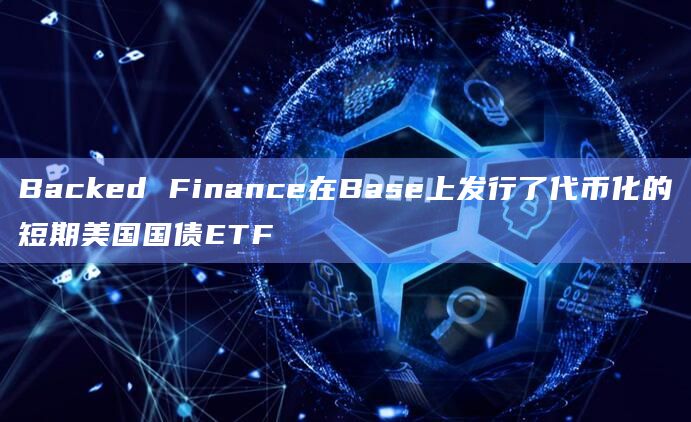 Backed Finance在Base上发行了代币化的短期美国国债ETF | 数字藏品