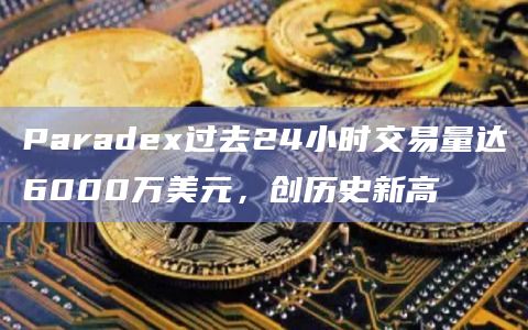 Paradex过去24小时交易量达6000万美元，创历史新高 | 数字藏品
