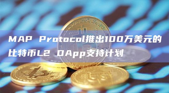 MAP Protocol的比特币L2 DApp支持计划旨在促进比特币Layer-2上的去中心化应用程序 (dApp)的增长和发展 | 数字藏品